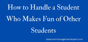 How to Handle a Student Who Makes Fun of Other Students - Classroom ...